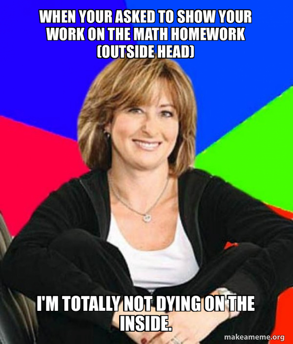 When your asked to show your work on the math homework (outside head) I ...