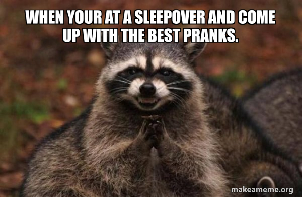 When your at a sleepover and come up with the best pranks. - Evil ...