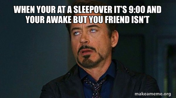 When your at a sleepover it’s 9:00 and your awake but you friend isn’t ...