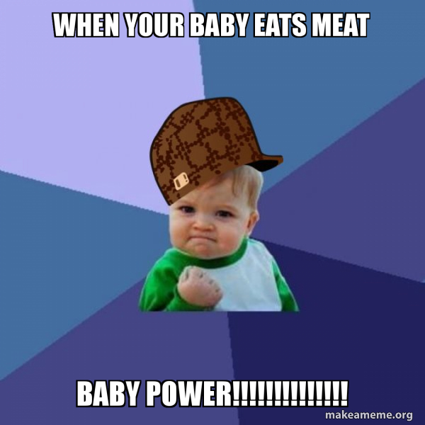when your baby eats meat BABY POWER!!!!!!!!!!!!!! - Scumbag Success Kid ...