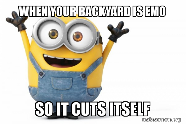 When your backyard is emo So it cuts itself - Happy Minion Meme Generator