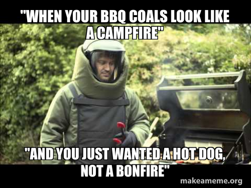 "When your BBQ coals look like a campfire" "And you just wanted a hot ...
