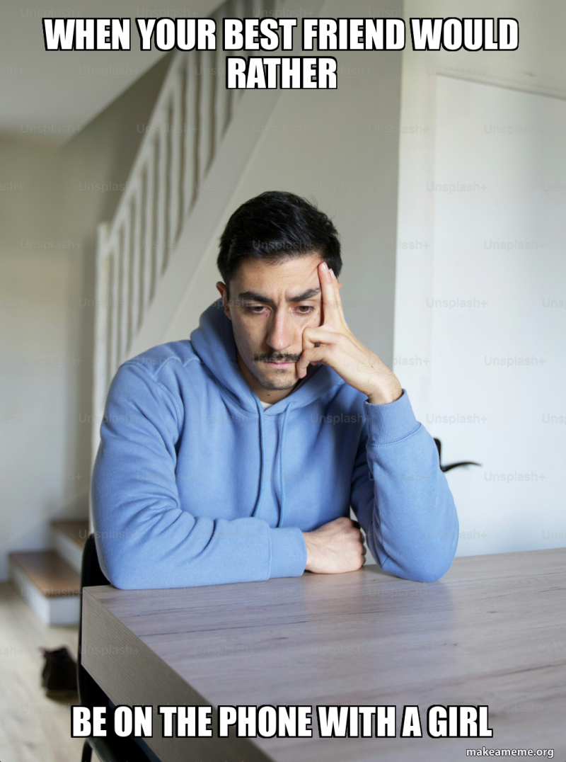 When your best friend would rather be on the phone with a girl Meme ...