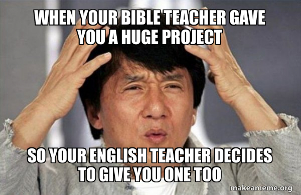 When your bible teacher gave you a huge project so your english teacher ...