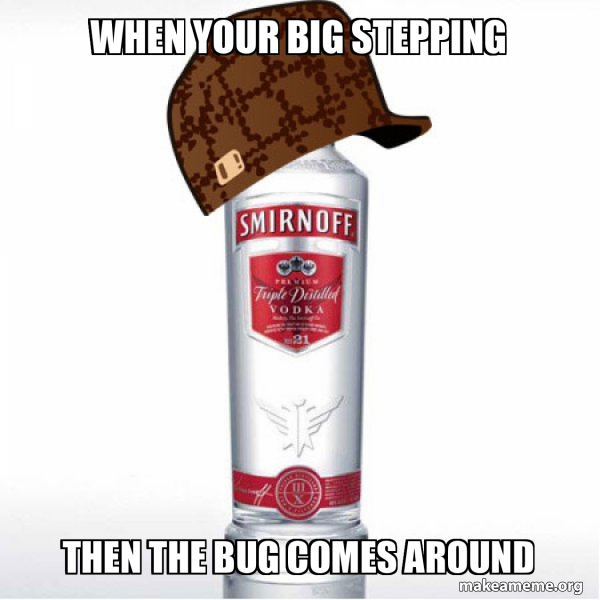 when your big stepping then the bug comes around - Scumbag Alcohol Meme ...