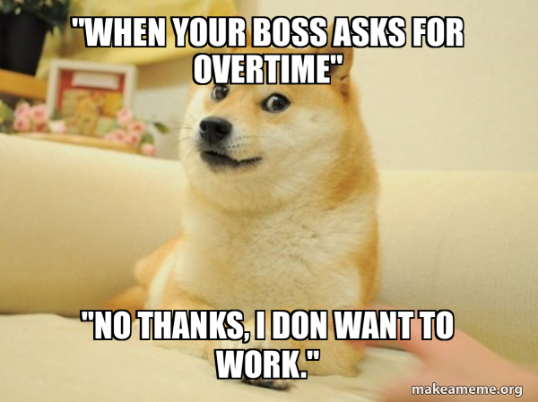 "When your boss asks for overtime" "No thanks, I don want to work ...