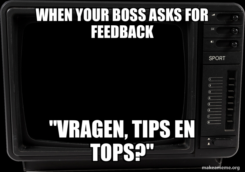 When your boss asks for feedback "Vragen, tips en tops?" Meme Generator