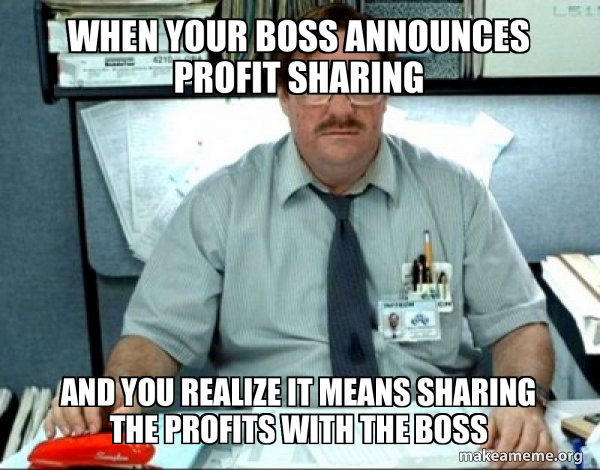 When your boss announces profit sharing And you realize it means ...