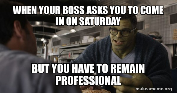 When your boss asks you to come in on saturday but you have to remain ...
