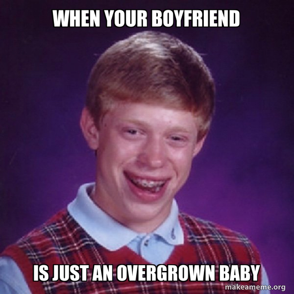 when your boyfriend is just an overgrown baby - Bad Luck Brian Meme ...