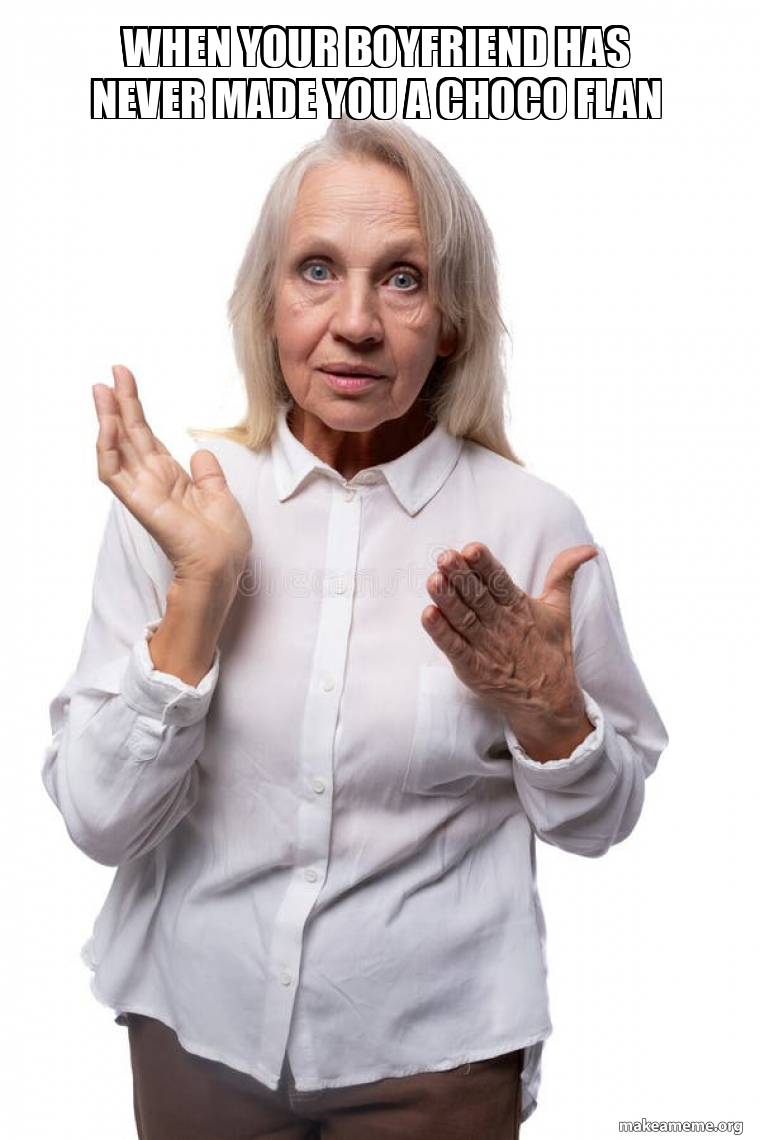 When your boyfriend has never made you a choco flan Meme Generator