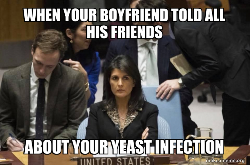 When your boyfriend told all his friends about your yeast infection ...