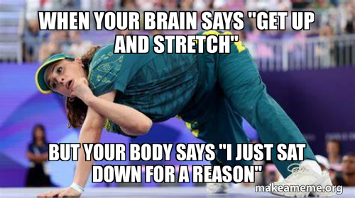When your brain says "get up and stretch" But your body says "I just ...
