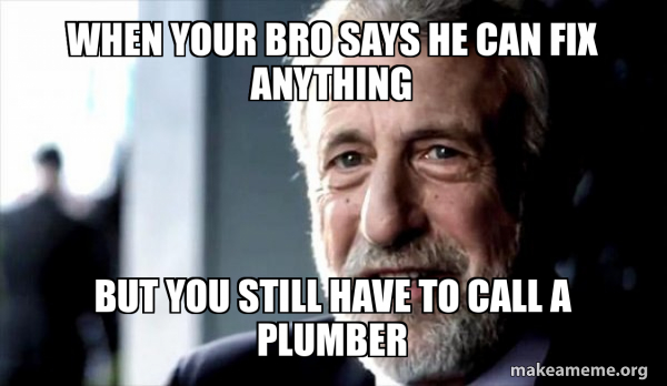 When your bro says he can fix anything But you still have to call a ...