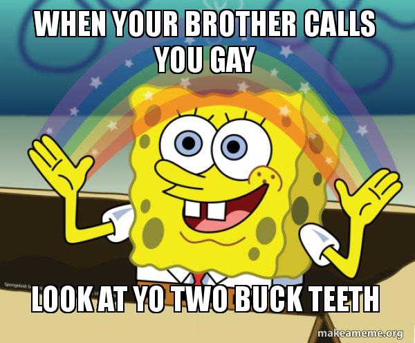 When your brother calls you gay LOOK AT YO TWO BUCK TEETH - Rainbow ...