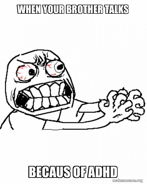 When your brother talks Becaus of adhd - Angry Meme Generator