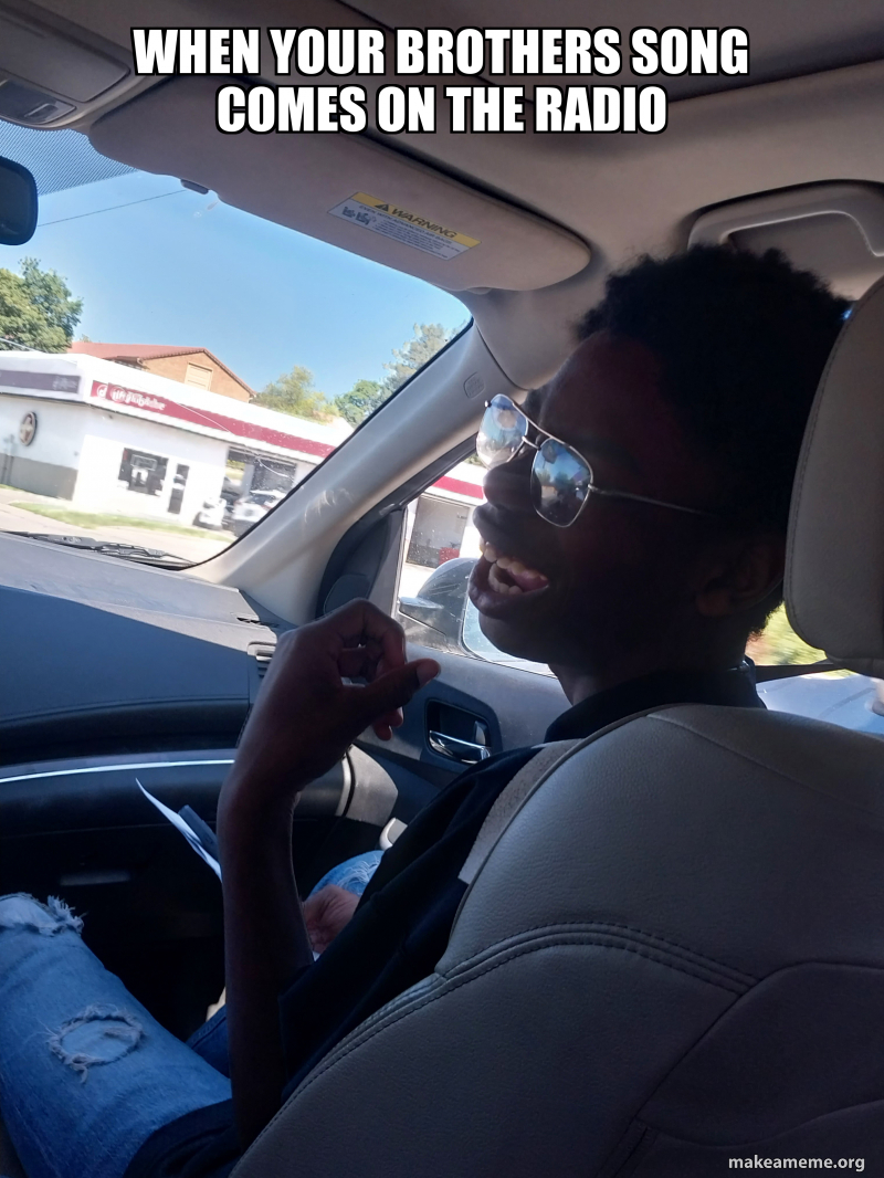 When your brothers song comes on the radio Meme Generator