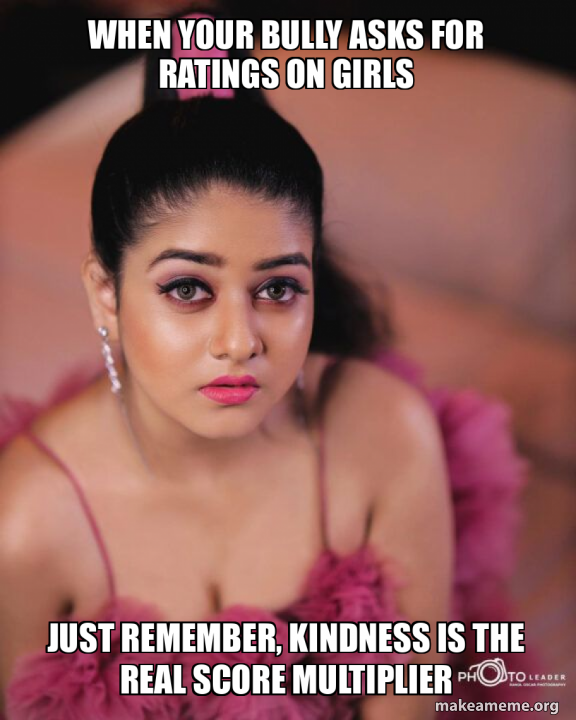 When your bully asks for ratings on girls Just remember, kindness is the real score multiplier ...