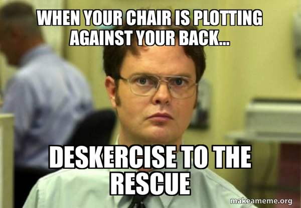 When your chair is plotting against your back... DESKERCISE TO THE ...