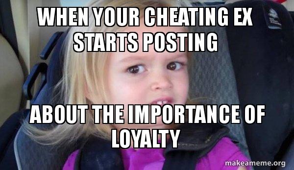 When your cheating ex starts posting about the importance of loyalty ...