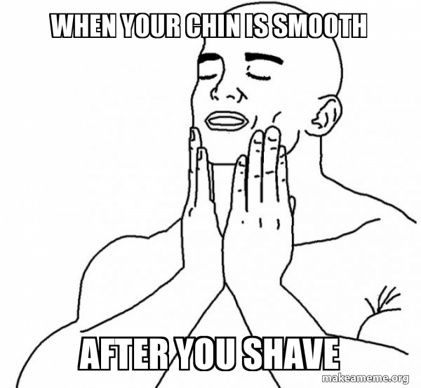 When your chin is smooth After you shave - Feels Good Meme Generator