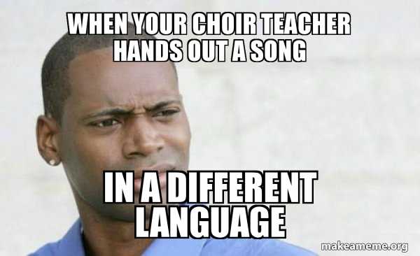 When your choir teacher hands out a song in a different language ...