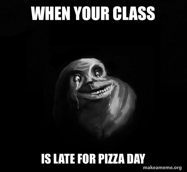 when your class is late for pizza day - Forever Alone Meme Generator