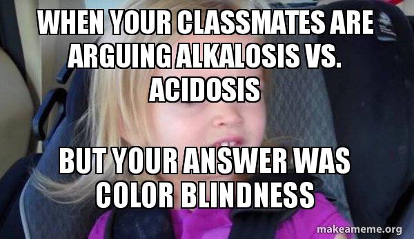 When your classmates are arguing Alkalosis vs. Acidosis But your answer ...