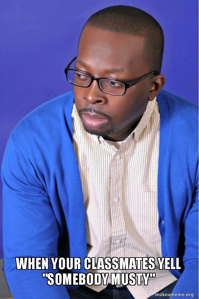 When your classmates yell "Somebody Musty" - Sad Classmate Meme Generator