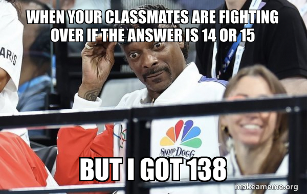 When your classmates are fighting over if the answer is 14 or 15 But I ...