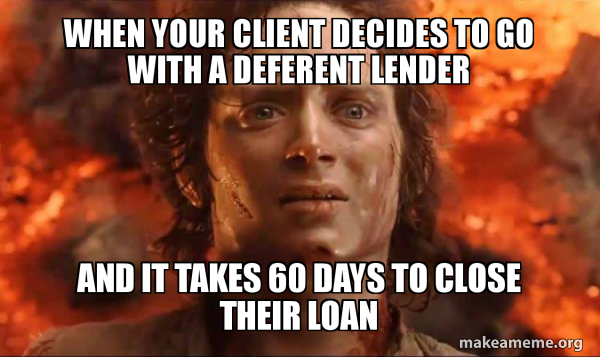 When your client decides to go with a deferent lender And it takes 60 ...