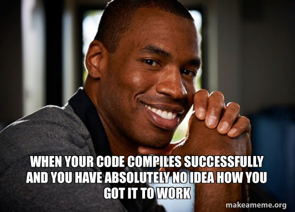 WHEN YOUR CODE COMPILES SUCCESSFULLY AND YOU HAVE ABSOLUTELY NO IDEA ...