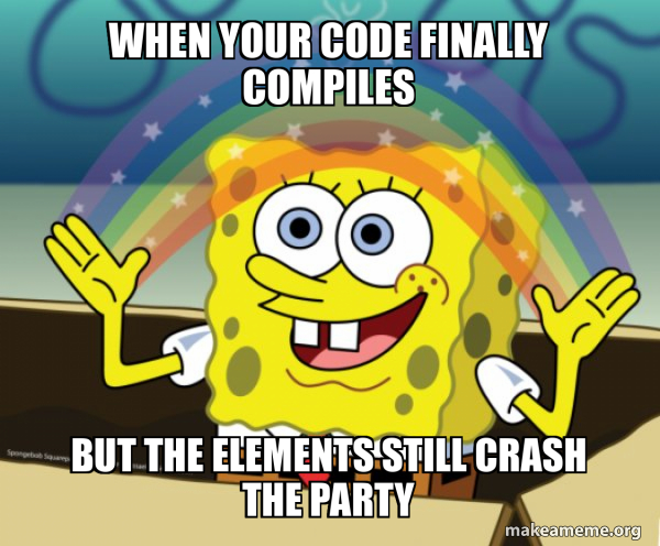 When your code finally compiles But the elements still crash the party ...