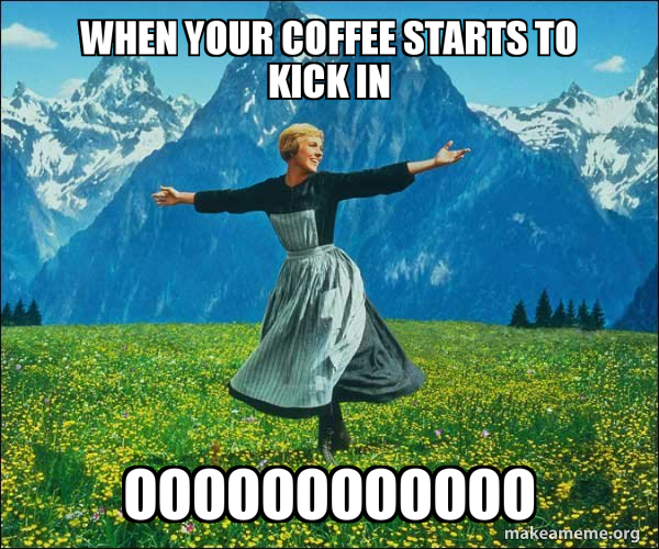 When your coffee starts to kick in Oooooooooooo - Sound of Music Meme ...