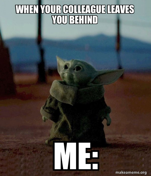 When your colleague leaves you behind Me: - Baby Yoda Meme Generator