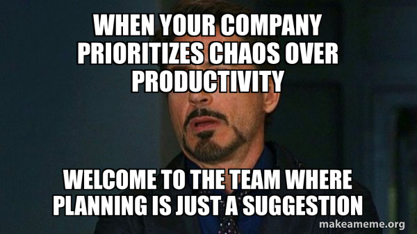 When your company prioritizes chaos over productivity Welcome to the ...