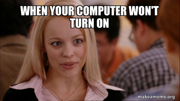 When your computer won't turn on - Mean Girls Meme Meme Generator