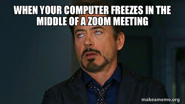 when your computer freezes in the middle of a zoom meeting - Tony Stark ...