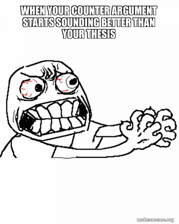 When your counter argument starts sounding better than your thesis ...