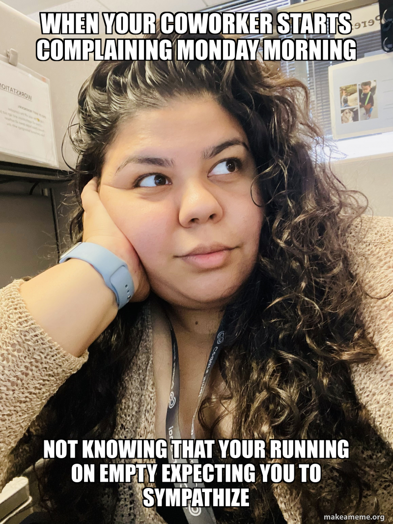 When your Coworker starts COMPLAINING monday morning Not knowing that ...