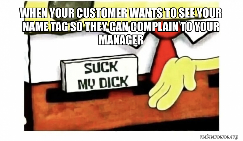 When your customer wants to see your name tag so they can complain to ...