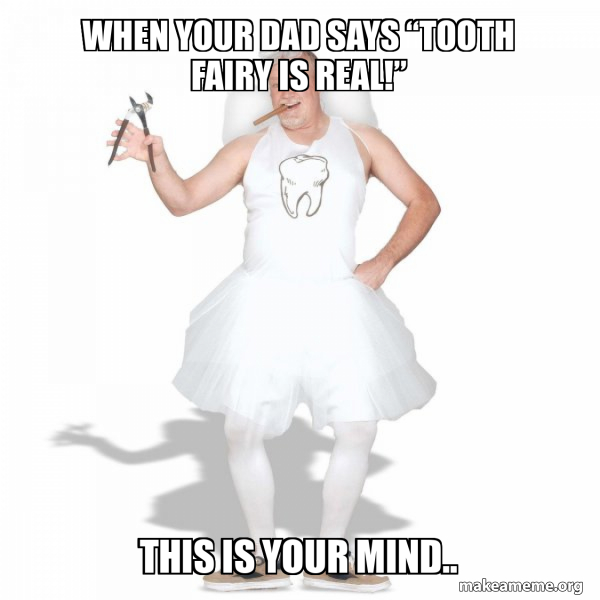 When your dad says “tooth fairy is real!” This is your mind.. - Tooth ...