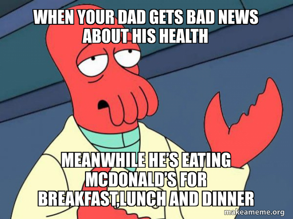 When your dad gets bad news about his health Meanwhile he’s eating ...