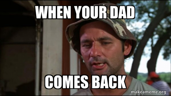 when your dad comes back - Bill Murry Caddyshack (So I got that going ...