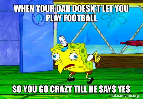 When your dad doesn’t let you play football So you go crazy till he ...