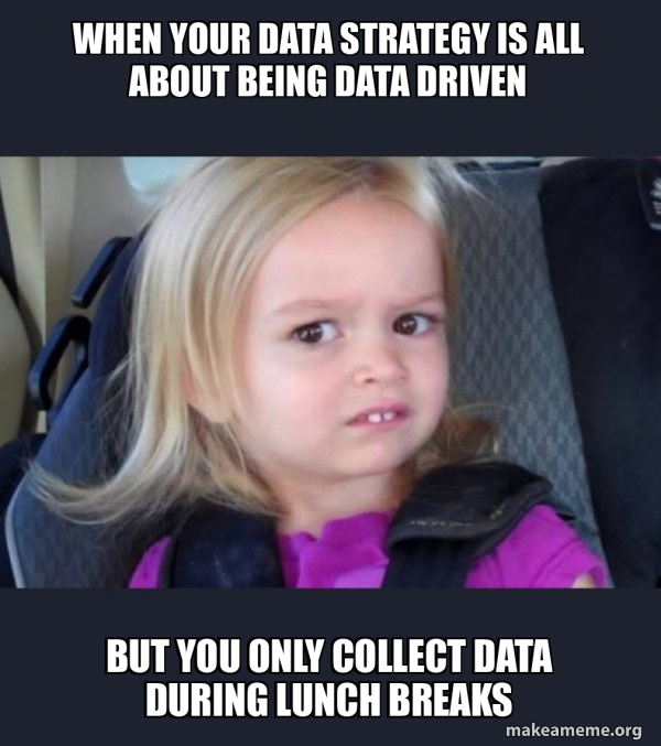 When your data strategy is all about being data driven But you only ...