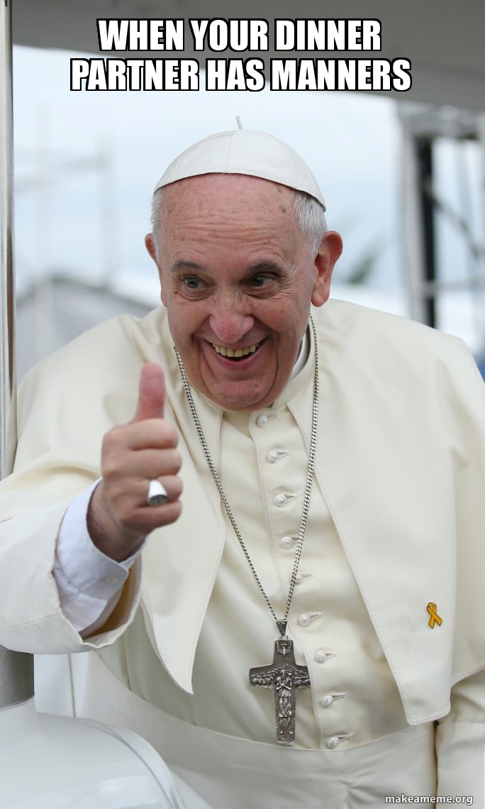 When Your Dinner Partner Has Manners - Pope Francis Meme Generator