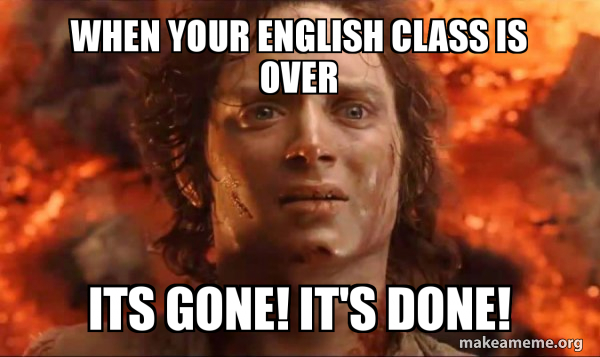 When your English Class is over Its gone! It's done! - Frodo it's over ...