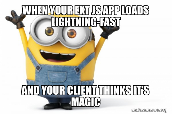 When your Ext JS app loads lightning-fast And your client thinks it's ...