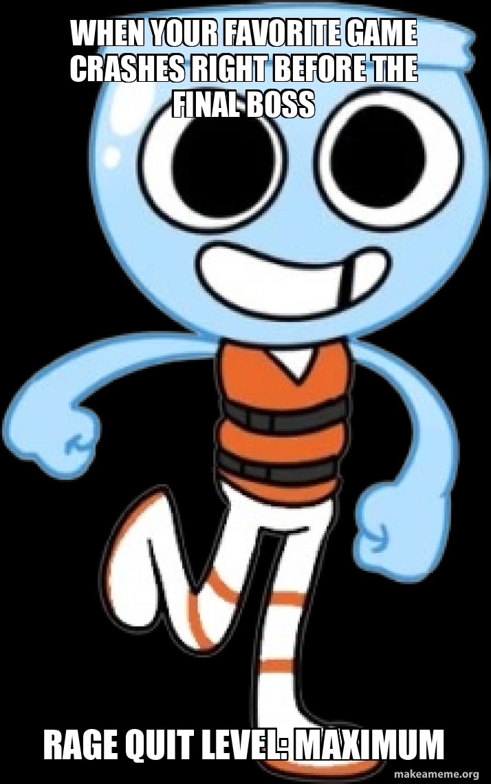 When your favorite game crashes right before the final boss RAGE QUIT ...